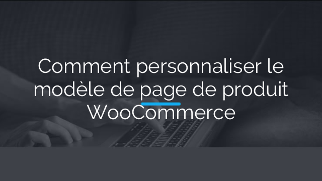 Comment personnaliser le modèle de page de produit WooCommerce